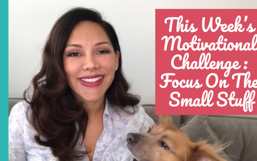 This Week Motivational Challenge: Focus On The Small Stuff